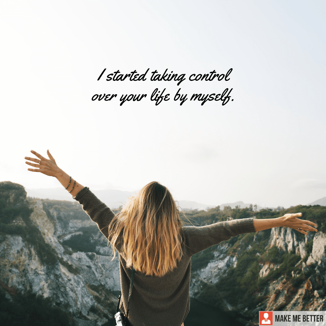 I started taking control over my life by myself. - Make Me Better