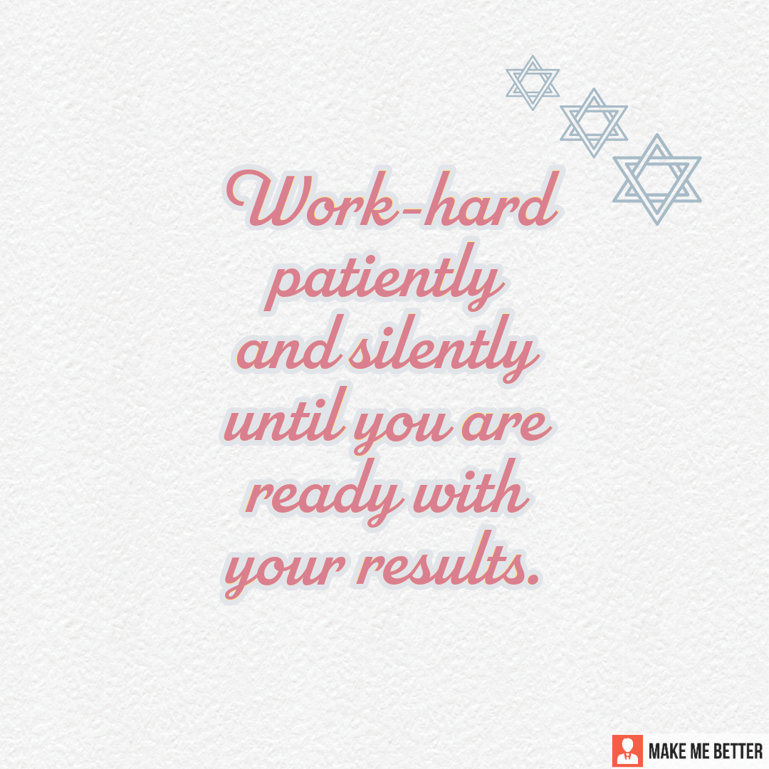 Work-hard patiently and silently until you are ready with your results ...