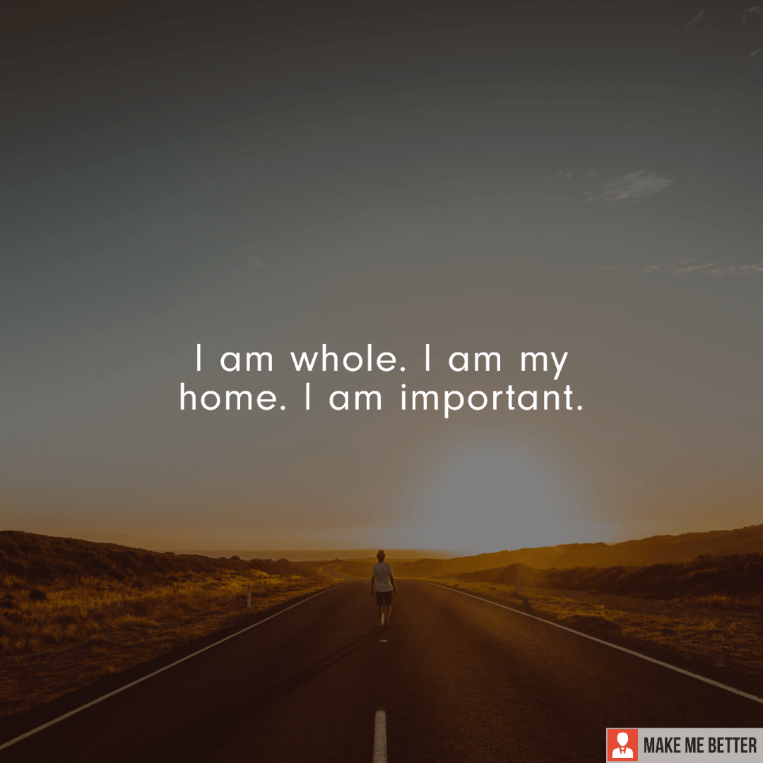 I am whole. I am my home. I am important. - Make Me Better