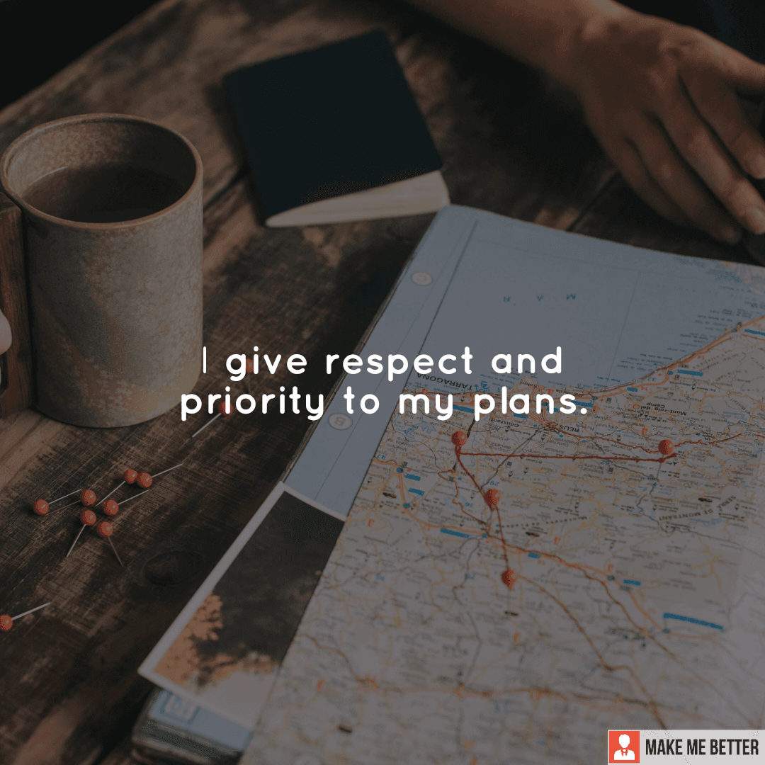 I give respect and priority to my plans. - Make Me Better