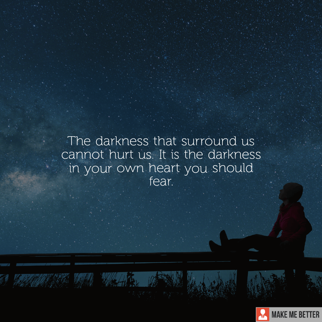 The darkness that surround us cannot hurt us. It is the darkness in ...