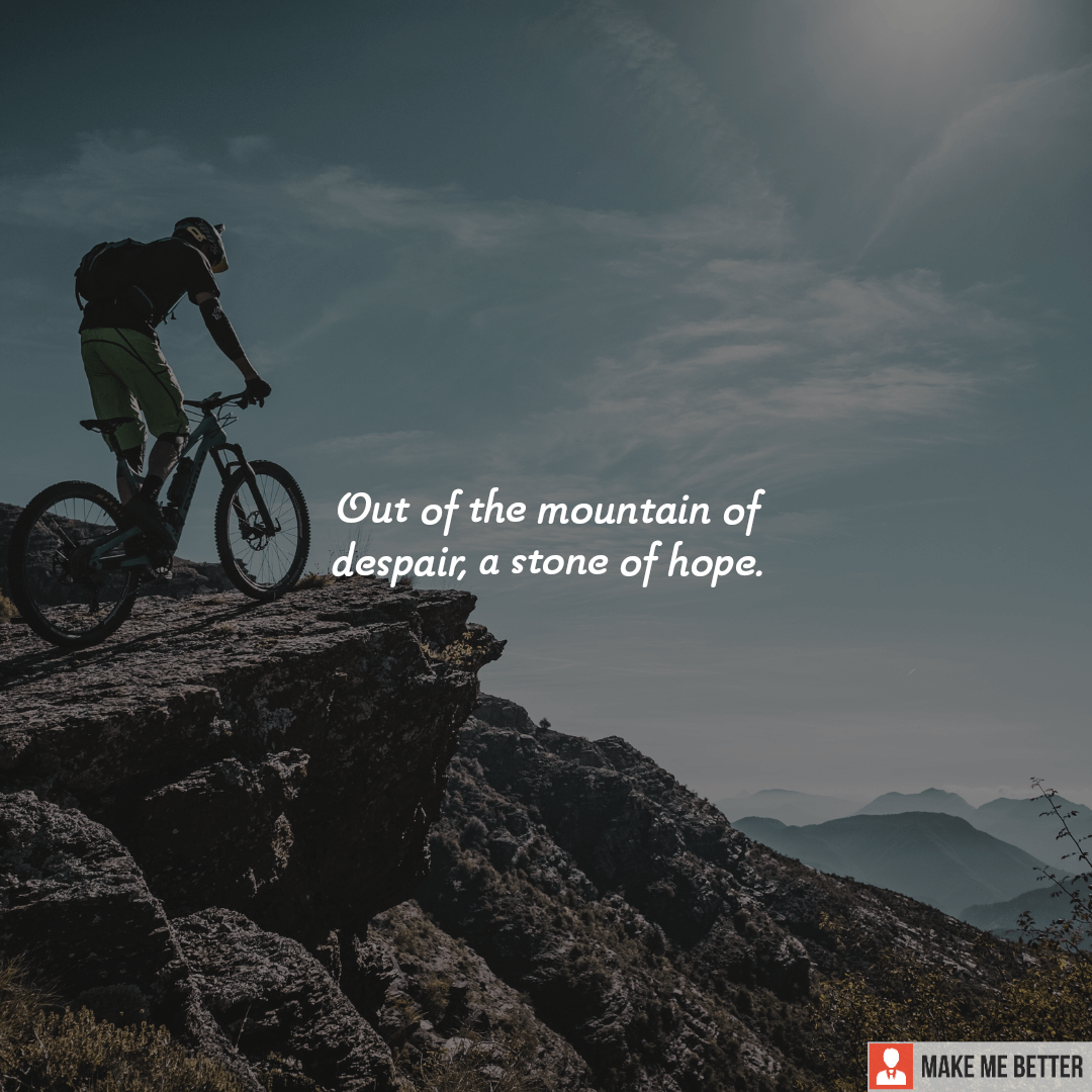 Out of the mountain of despair, a stone of hope. - Make Me Better