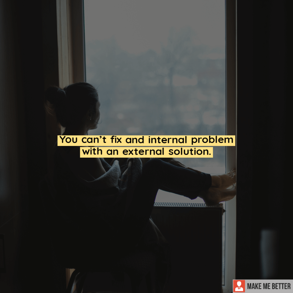 You can't fix and internal problem with an external solution. - Make Me ...