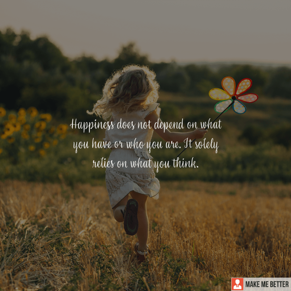 Happiness does not depend on what you have or who you are. It solely ...