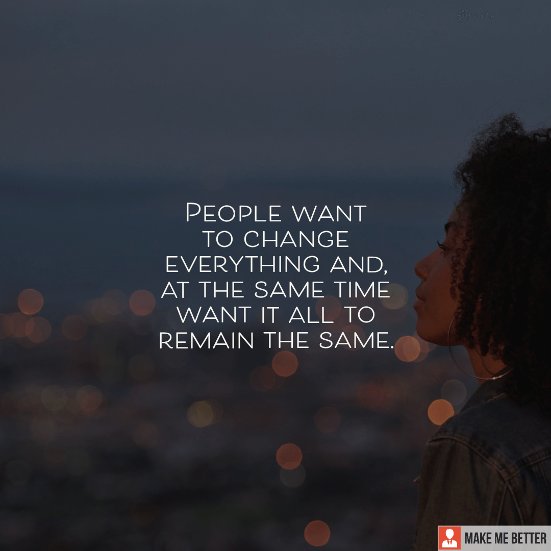 People want to change everything and, at the same time want it all to ...