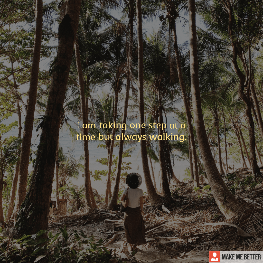 I am taking one step at a time, but always walking. - Make Me Better