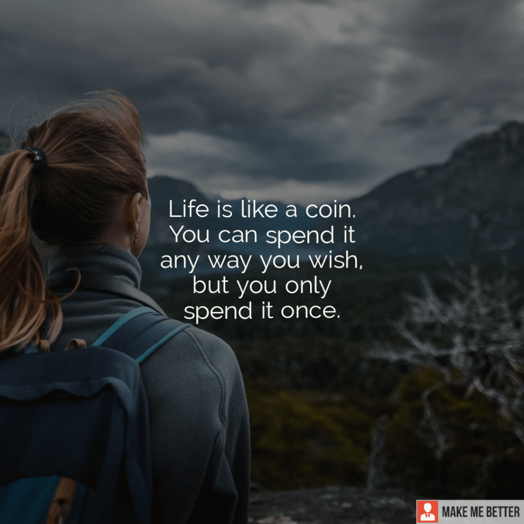 Life is like a coin. You can spend it any way you wish, but you only ...