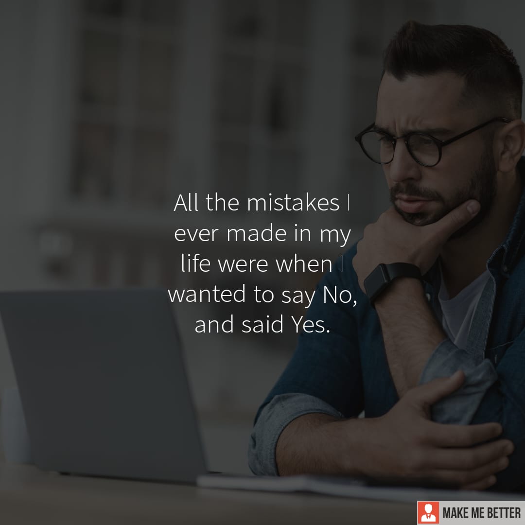 "All the mistakes I ever made in my life were when I wanted to say No ...