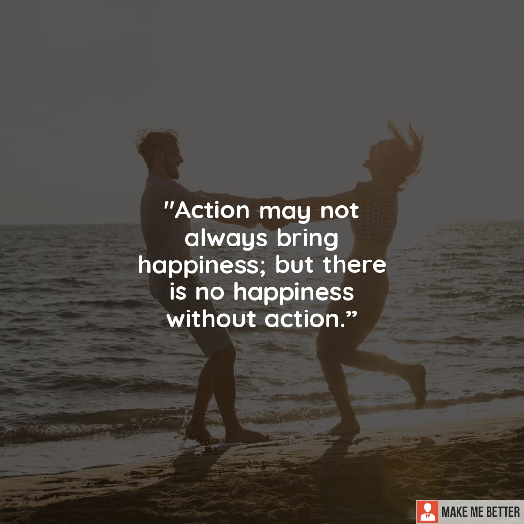 "Action may not always bring happiness; but there is no happiness ...