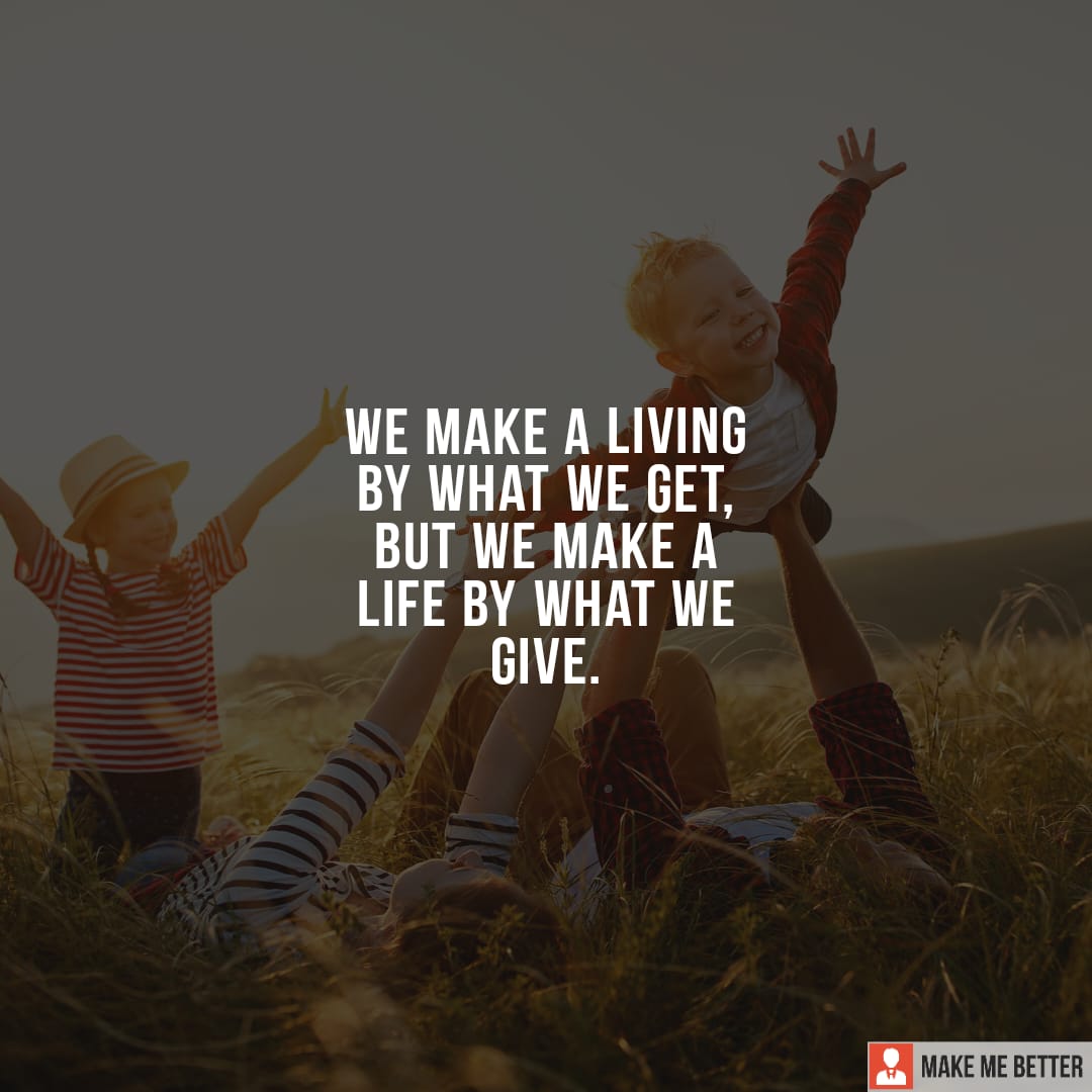 "We make a living by what we get, but we make a life by what we give ...