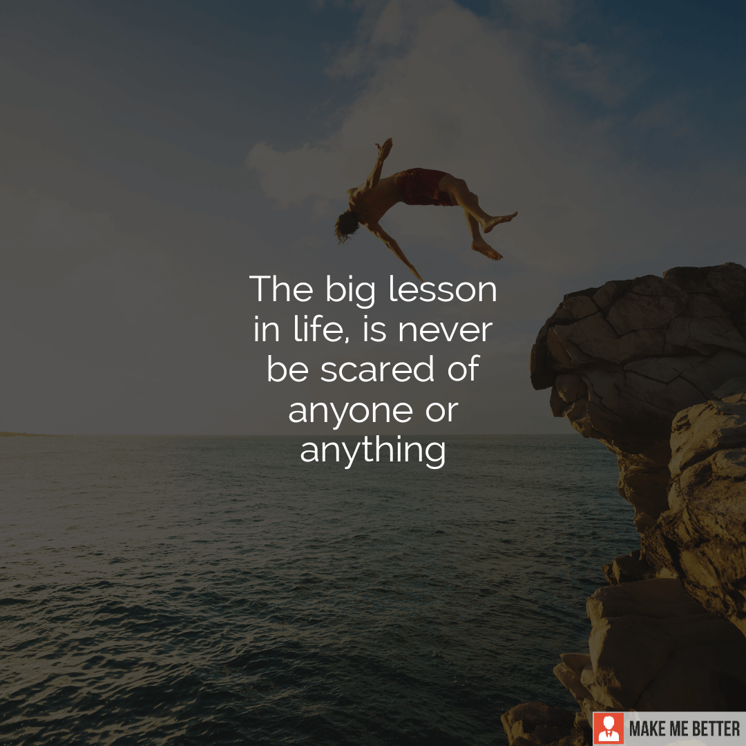 "The big lesson in life, is never be scared of anyone or anything ...