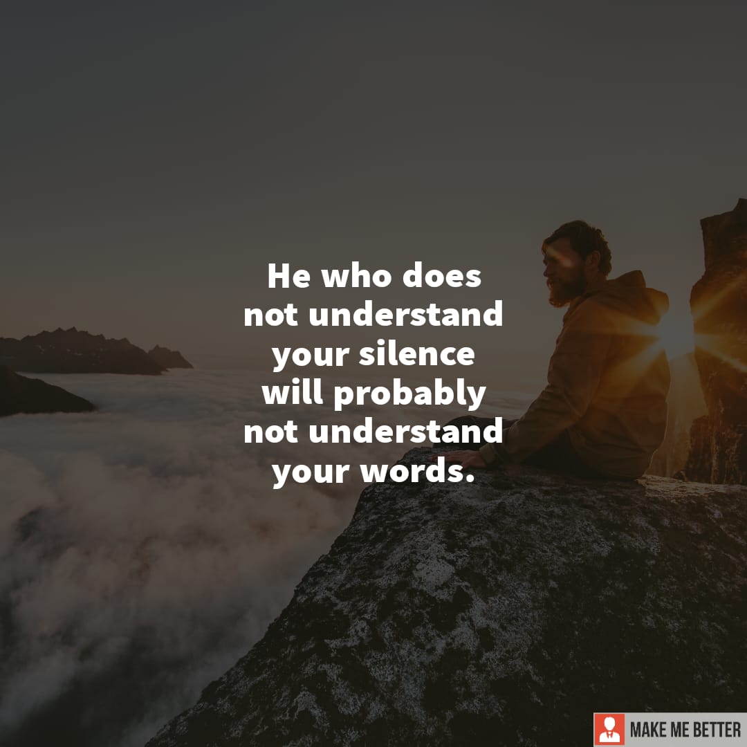 He who does not understand your silence will probably not understand ...