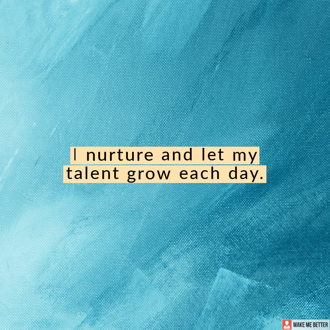 I nurture and let my talent grow each day. - Make Me Better