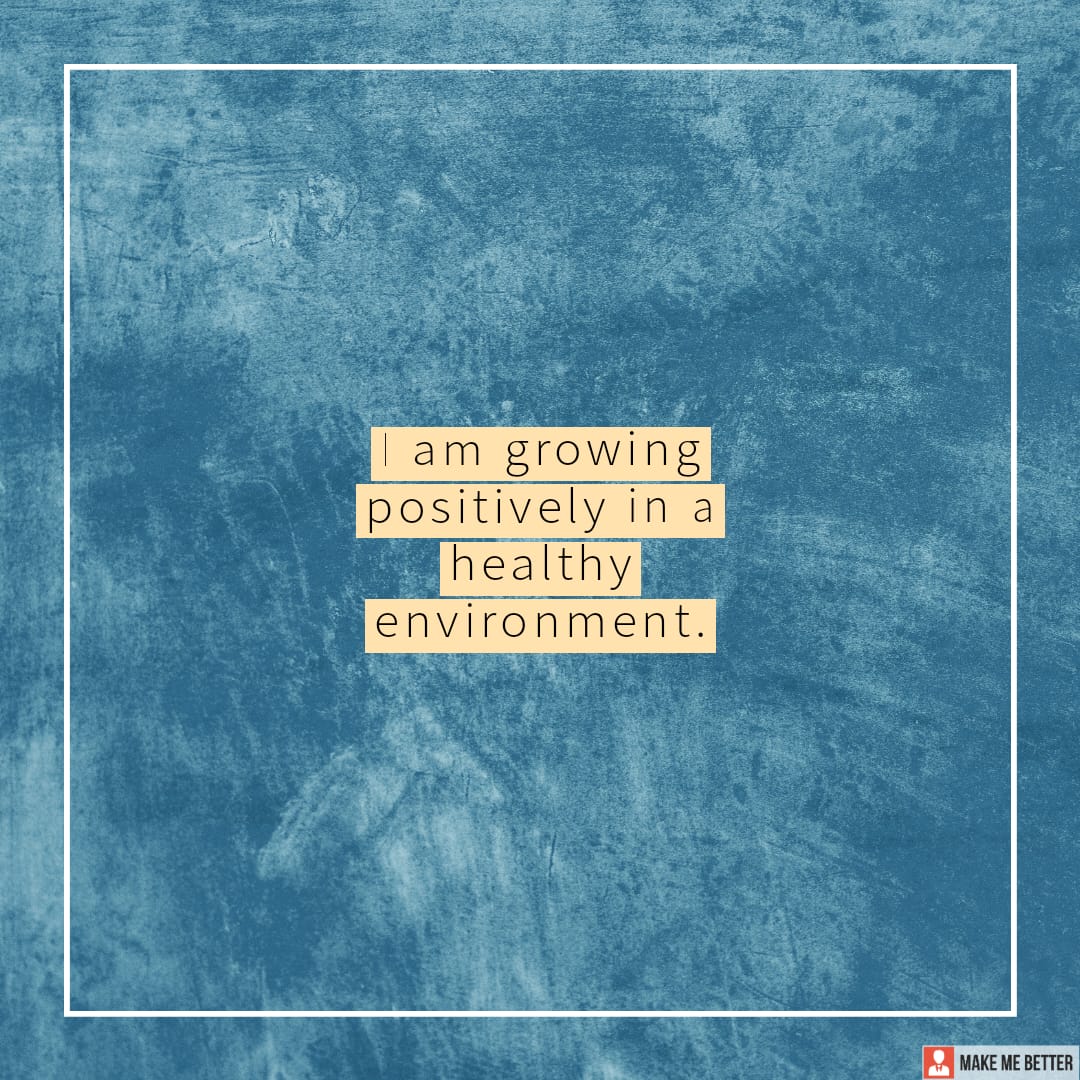I am growing positively in a Healthy environment. - Make Me Better
