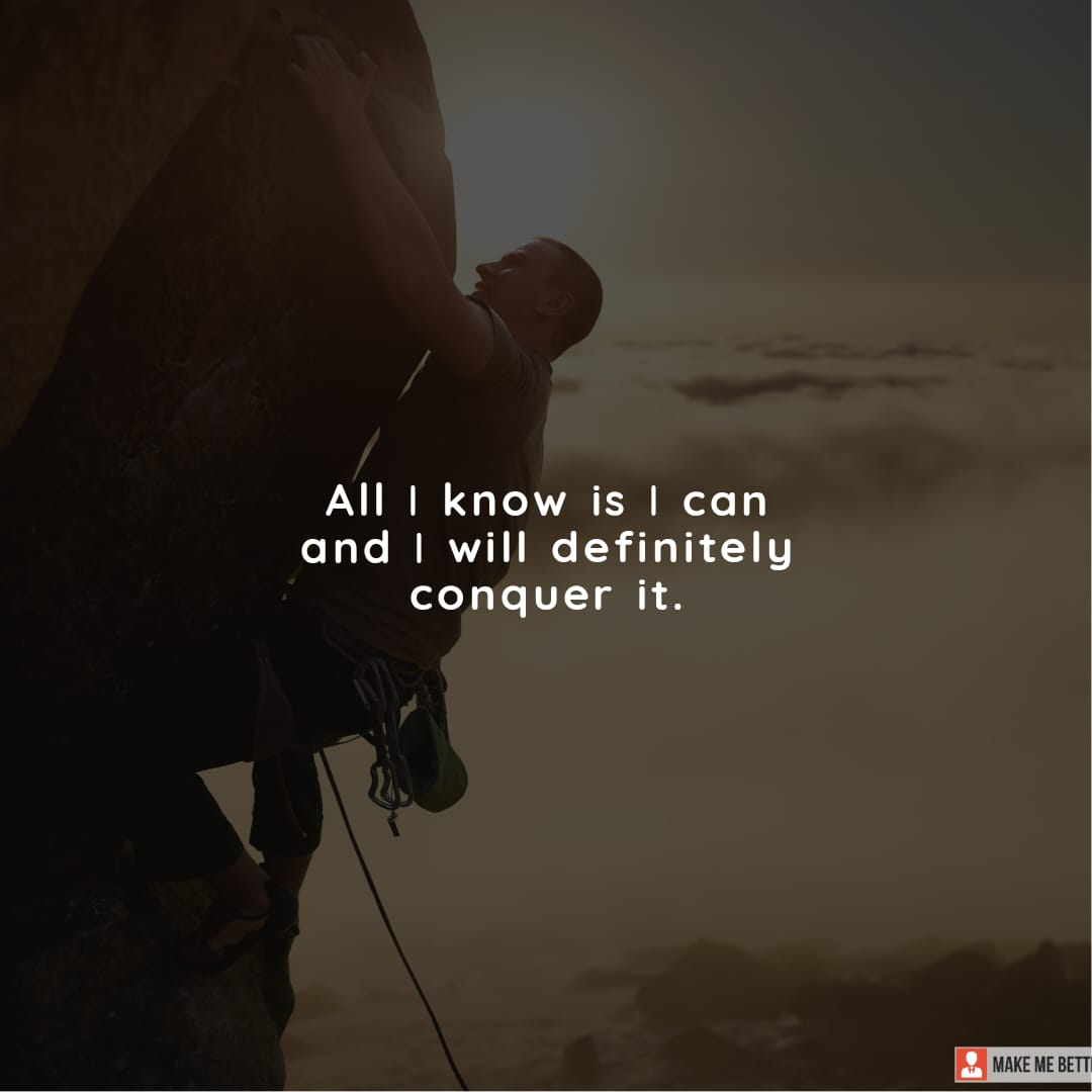 All I know is I can and I will definitely conquer it. - Make Me Better