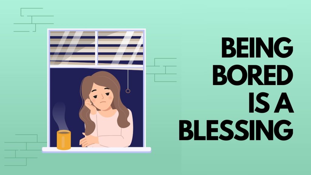 Being Bored is a Blessing - Make Me Better